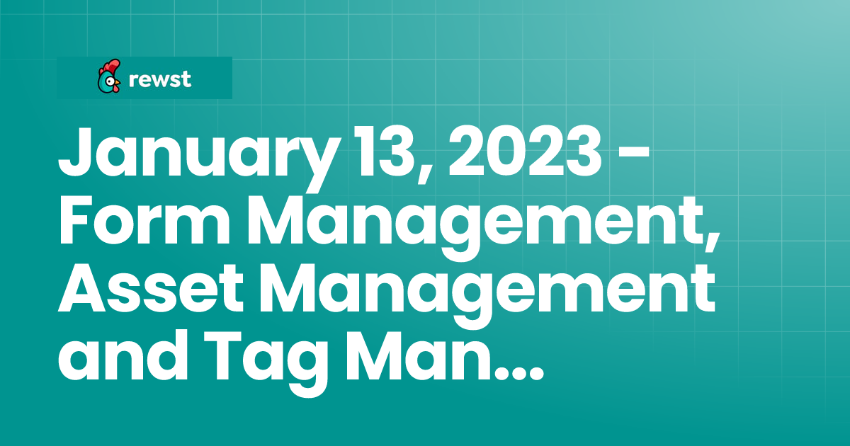 January 13, 2023 - Form Management, Asset Management and Tag Management ...