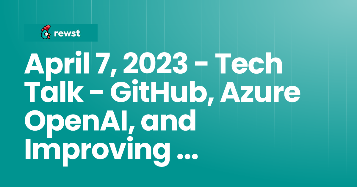 April 7, 2023 - Tech Talk - GitHub, Azure OpenAI, and Improving User Experience | Rewst ...