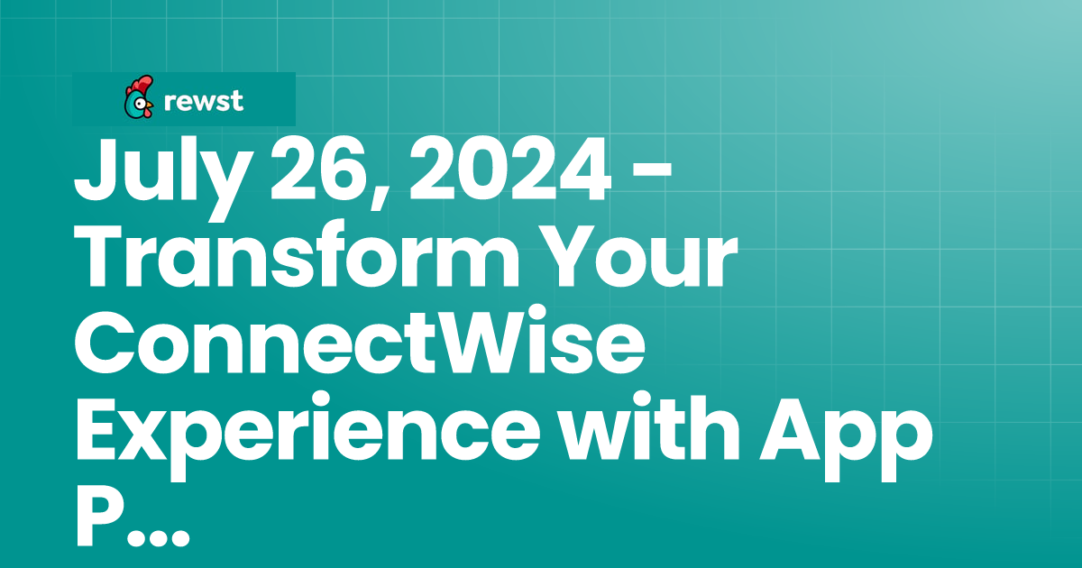 July 26, 2024 - Transform Your ConnectWise Experience with App Platform | Rewst Documentation